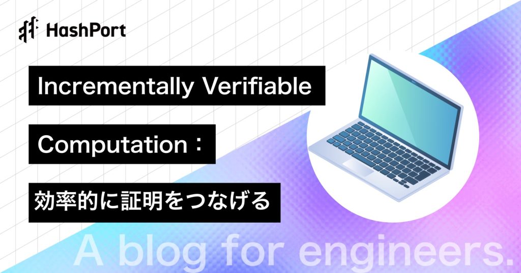 Incrementally Verifiable Computation：効率的に証明をつなげる | HashPort技術ブログ